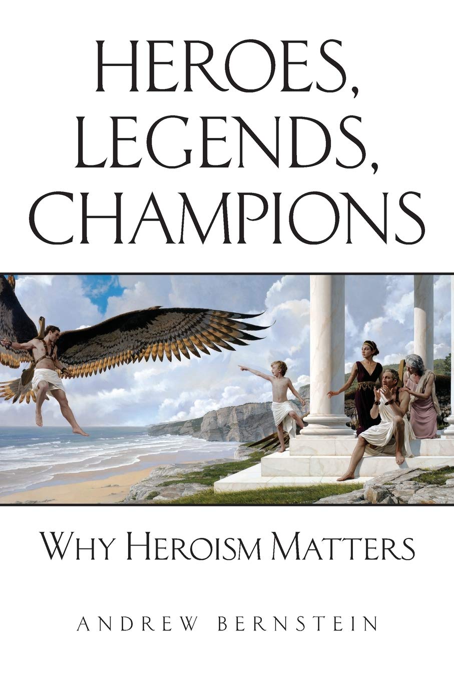 Heroes, Legends, Champions: Why Heroism Matters: Bernstein, Andrew ...