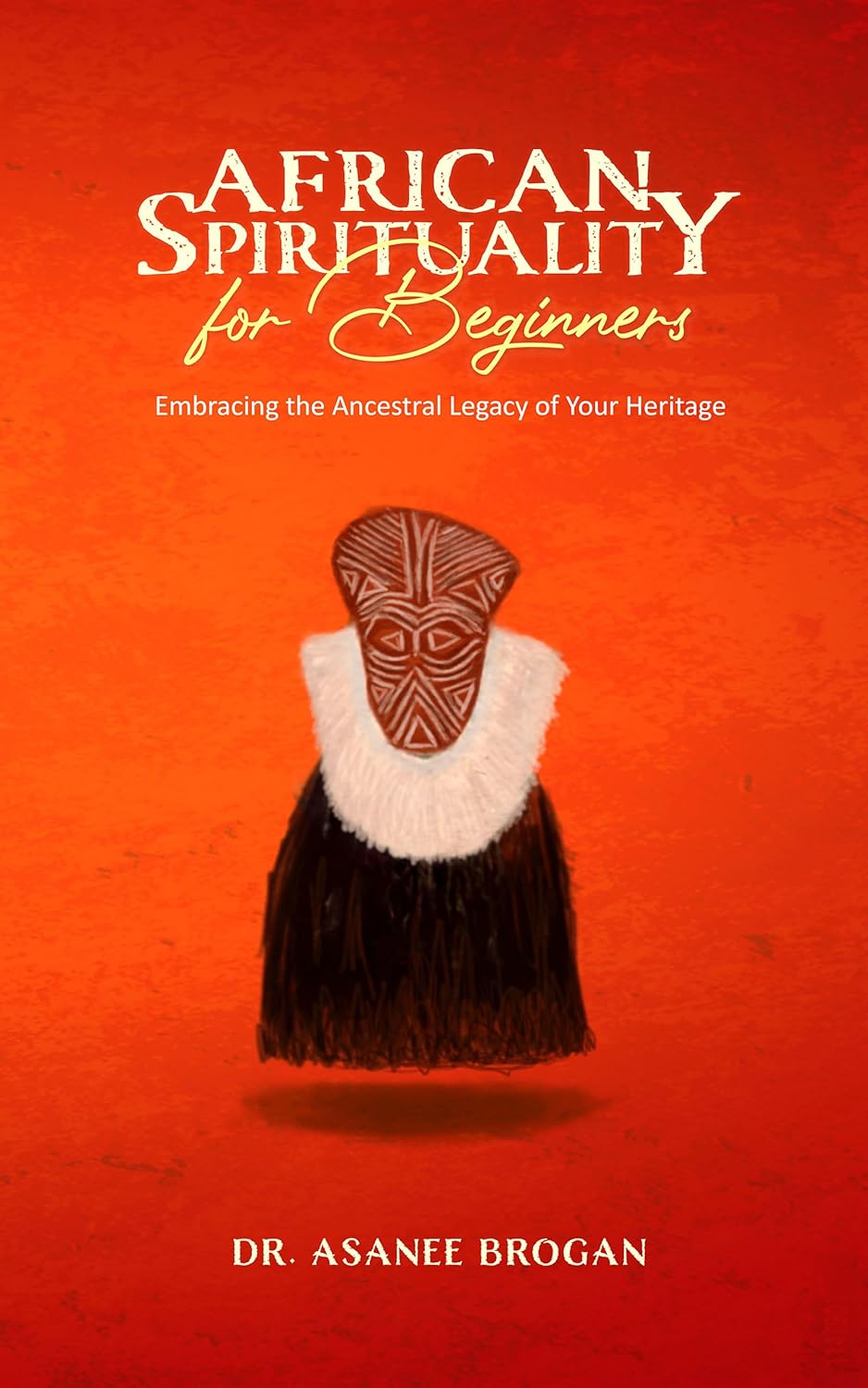 African Spirituality for Beginners: Embracing the Ancestral Legacy of ...