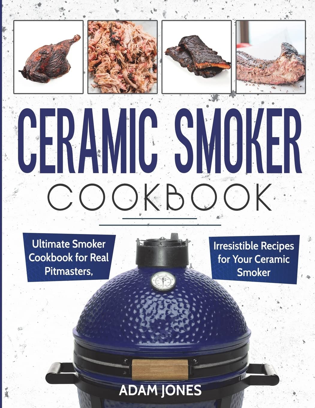 Ceramic Smoker Cookbook: Ultimate Smoker Cookbook for Real Pitmasters ...
