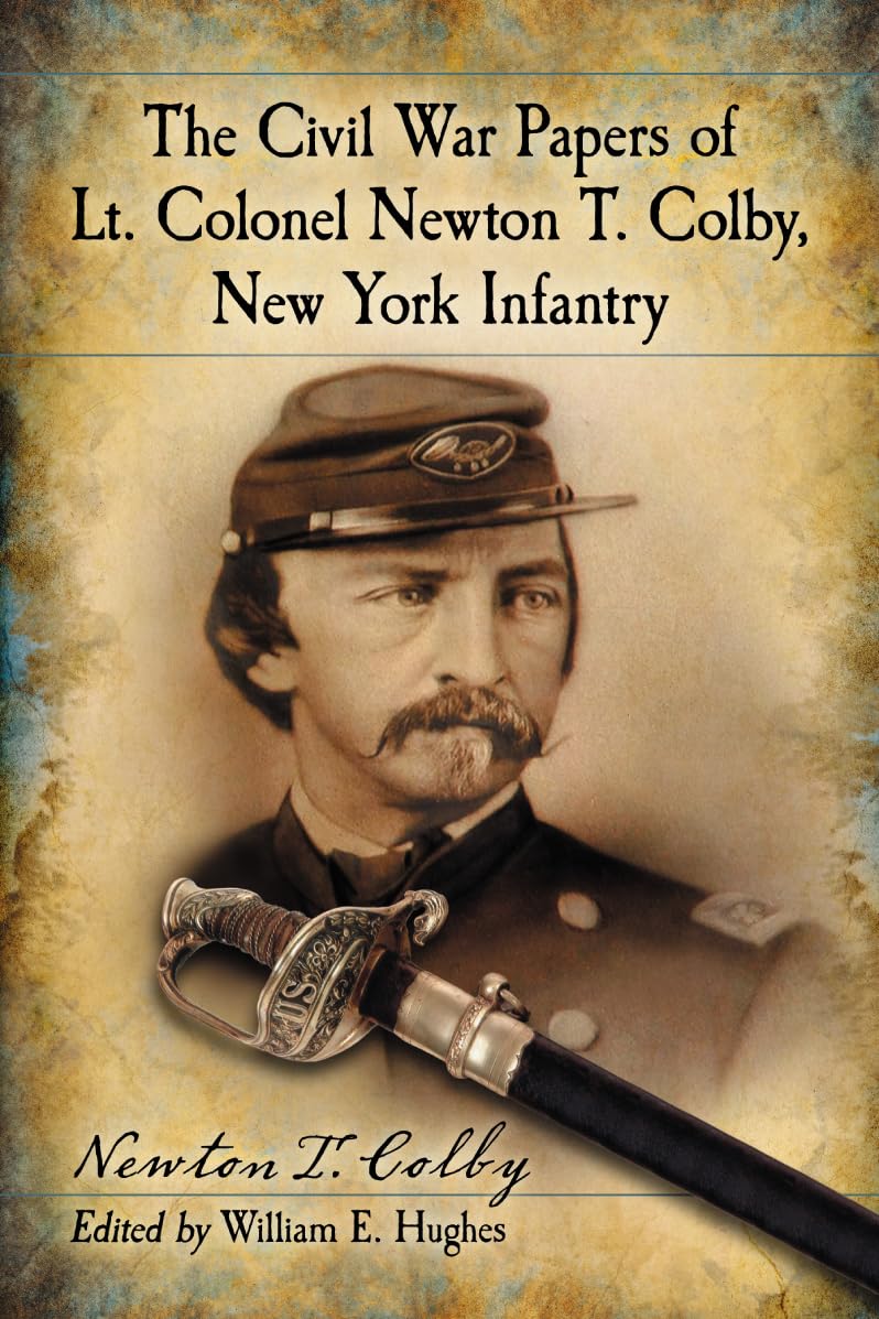 The Civil War Papers of Lt. Colonel Newton T. Colby, New York Infantry ...