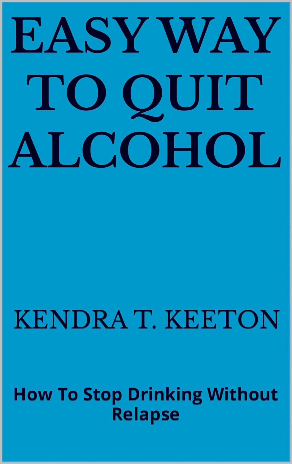 Easy Way To Quit Alcohol: How To Stop Drinking Without Relapse (How to ...