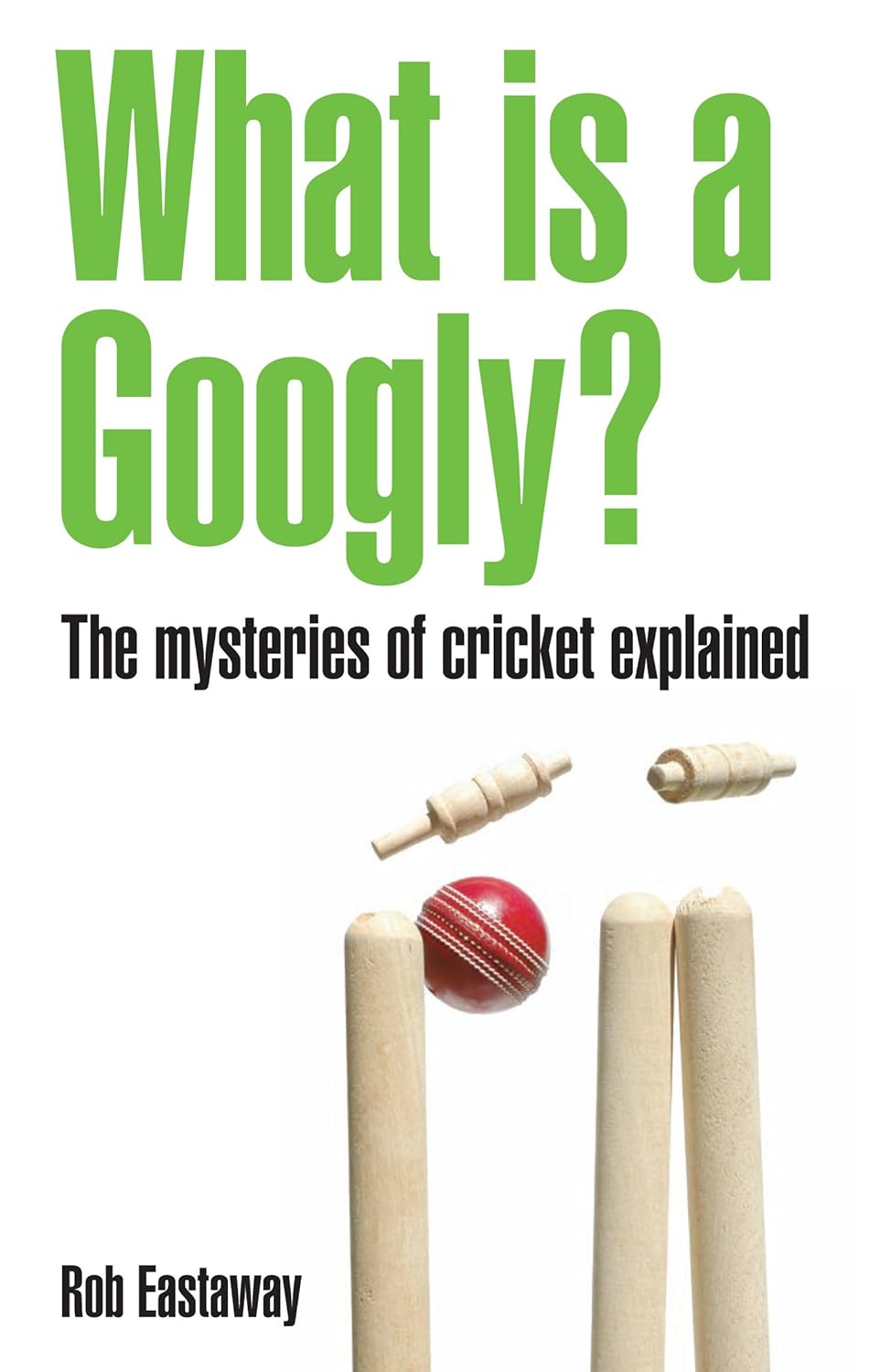 What Is a Googly?: The Mysteries of Cricket Explained: Eastaway, Rob ...