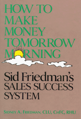 How to Make Money Tomorrow Morning: Sid Friedman's Sales Success System ...