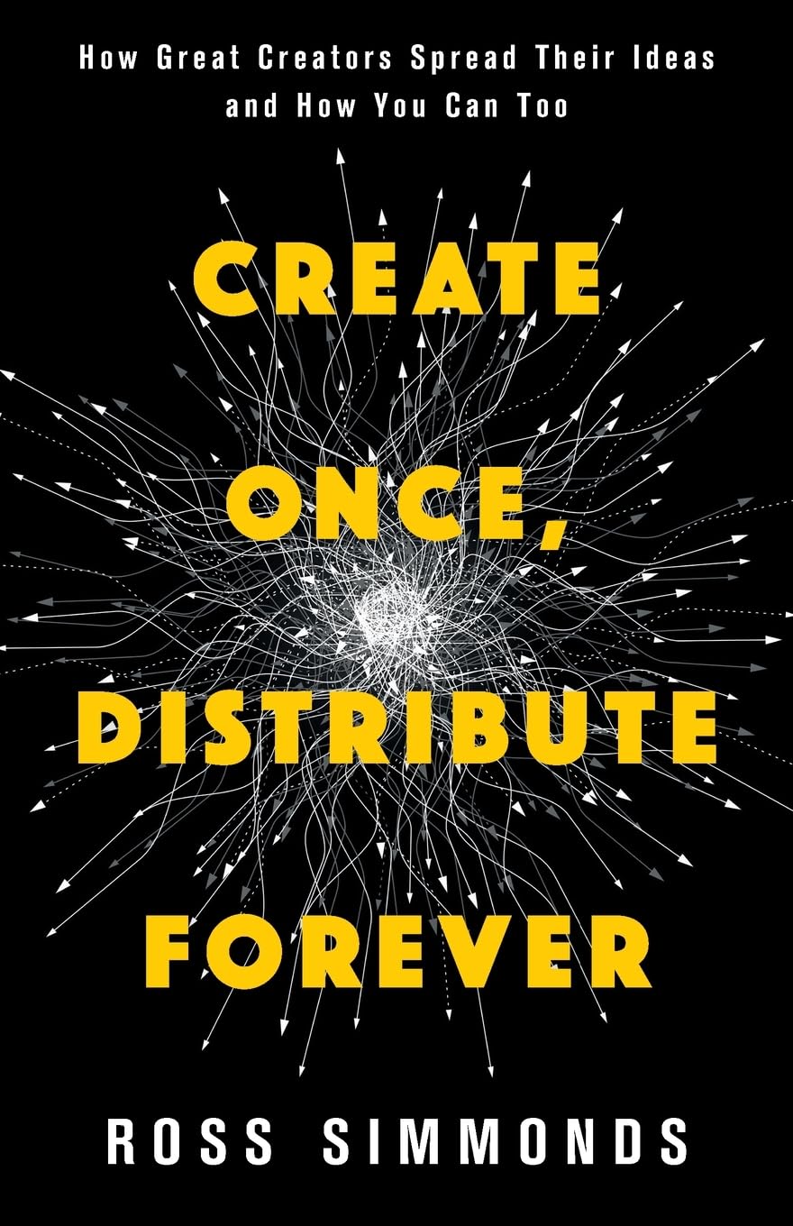 Create Once, Distribute Forever: How Great Creators Spread Their Ideas ...