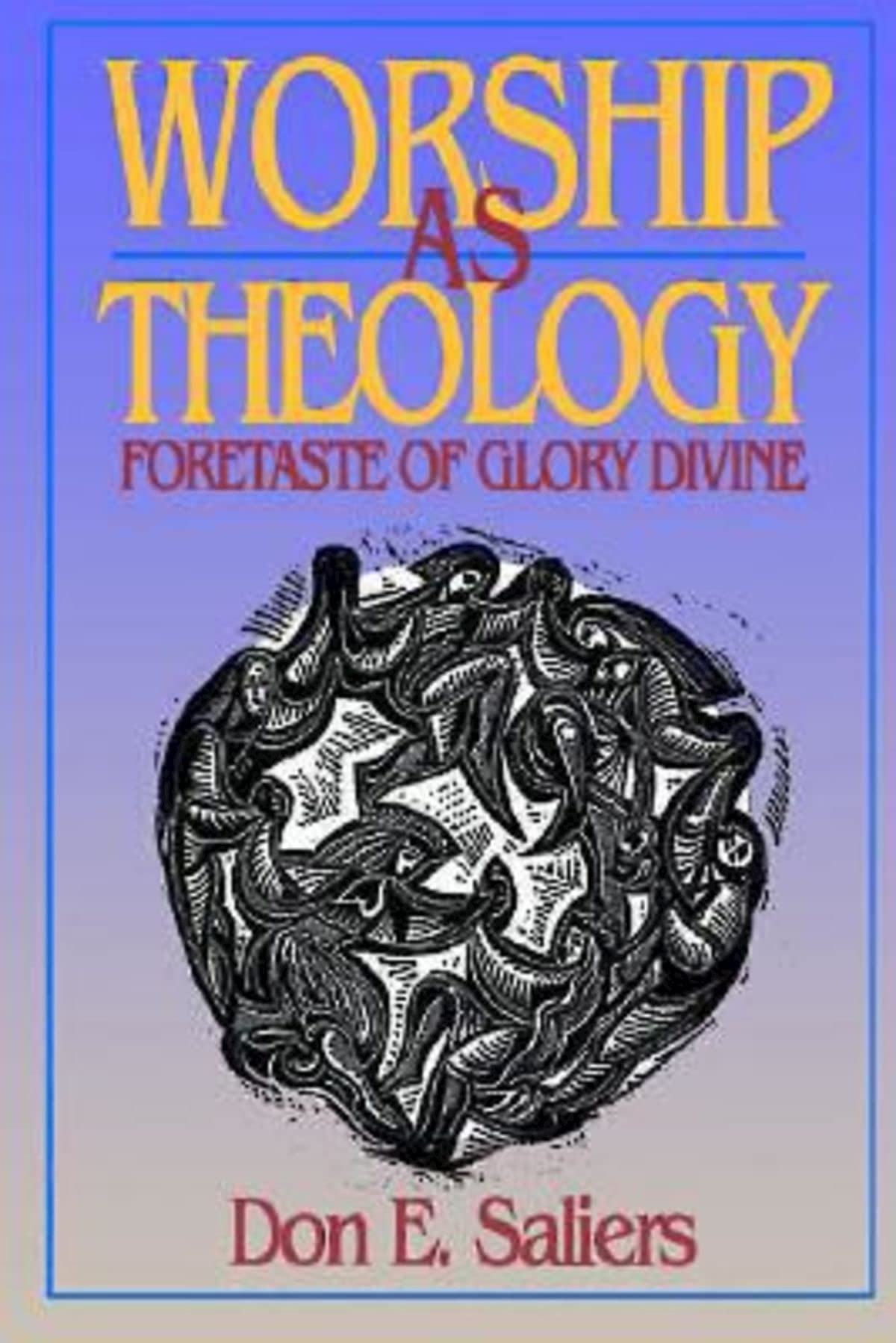 Worship as Theology: Foretaste of Glory Divine: Saliers, Don E ...
