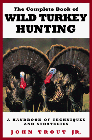 The Complete Book of Wild Turkey Hunting: A Handbook of Techniques and ...