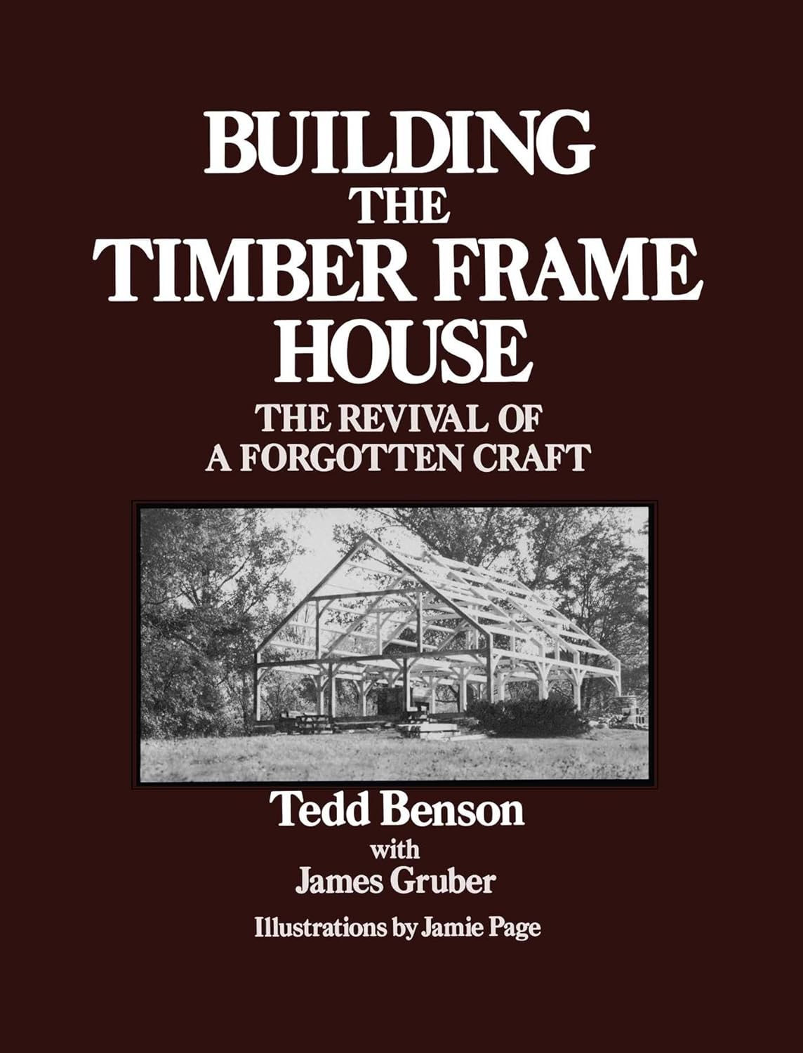 Building the Timber Frame House: The Revival of a Forgotten Art: Tedd ...