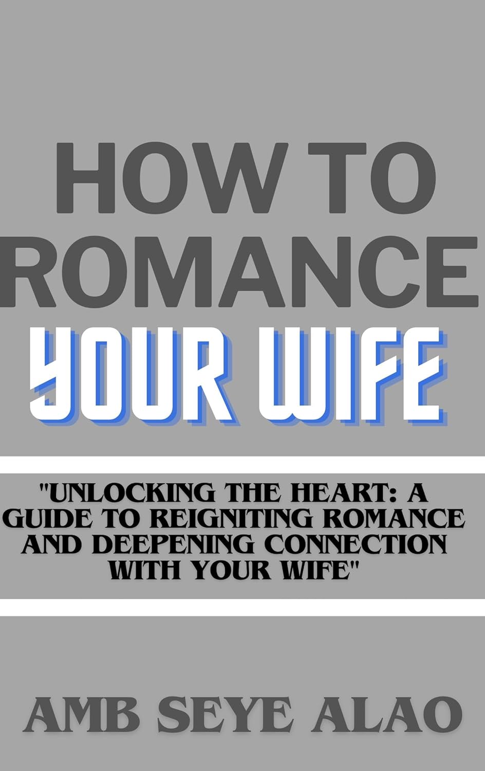 HOW TO ROMANCE YOUR WIFE: Unlocking the Heart: A Guide to Reigniting ...