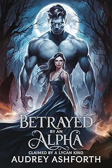 Amazon.com: Betrayed by an Alpha claimed by a Lycan King eBook : Ashforth, Audrey: Kindle Store