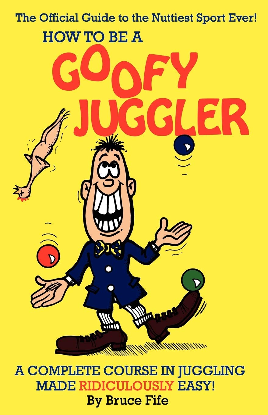 How To Be A Goofy Juggler: A Complete Course In Juggling Made ...