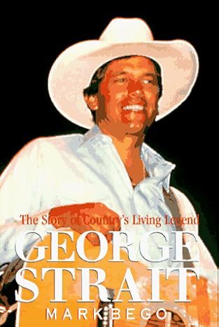 George Strait: The Story of Country's Living Legend: Bego, Mark ...