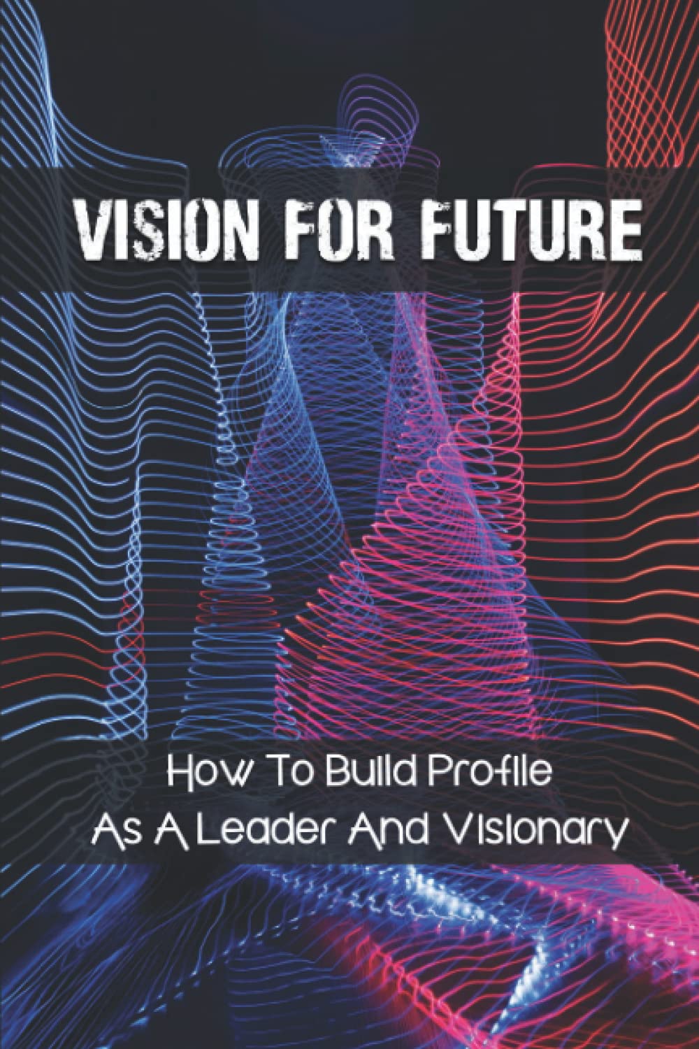 Buy Vision For Future: How To Build Profile As A Leader And Visionary ...