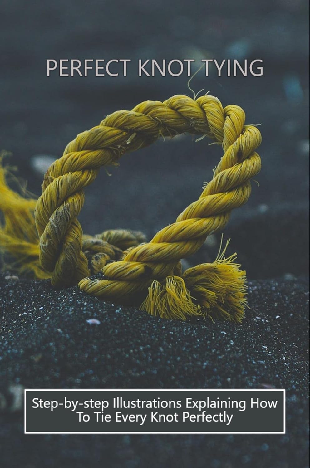 Perfect Knot Tying: Step-By-Step Illustrations Explaining How To Tie ...