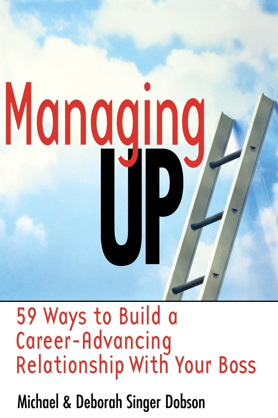 Managing Up: 59 Ways to Build a Career-Advancing Relationship with Your ...
