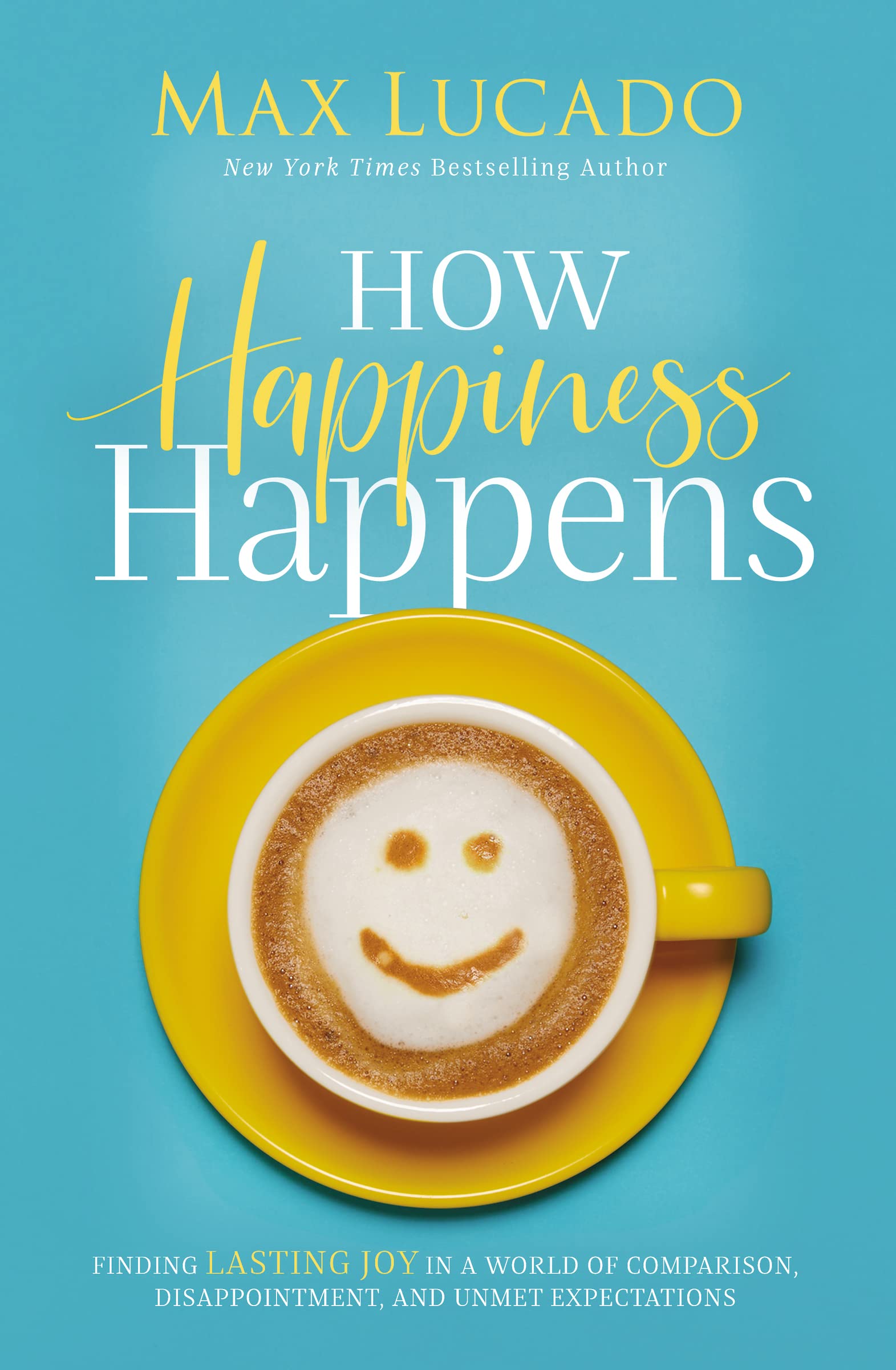 How Happiness Happens: Finding Lasting Joy in a World of Comparison ...