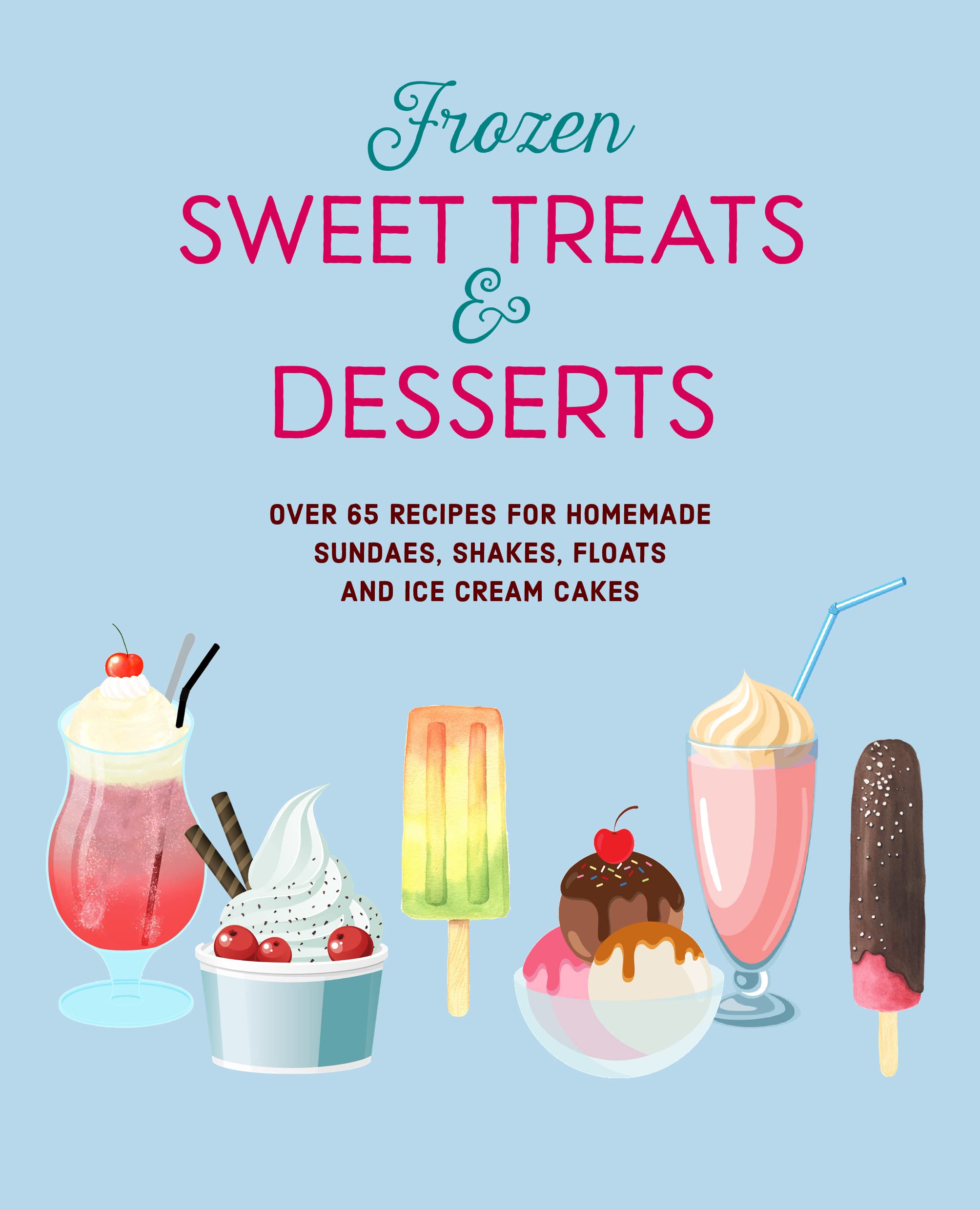 Frozen Sweet Treats & Desserts: Over 70 recipes for popsicles, sundaes ...