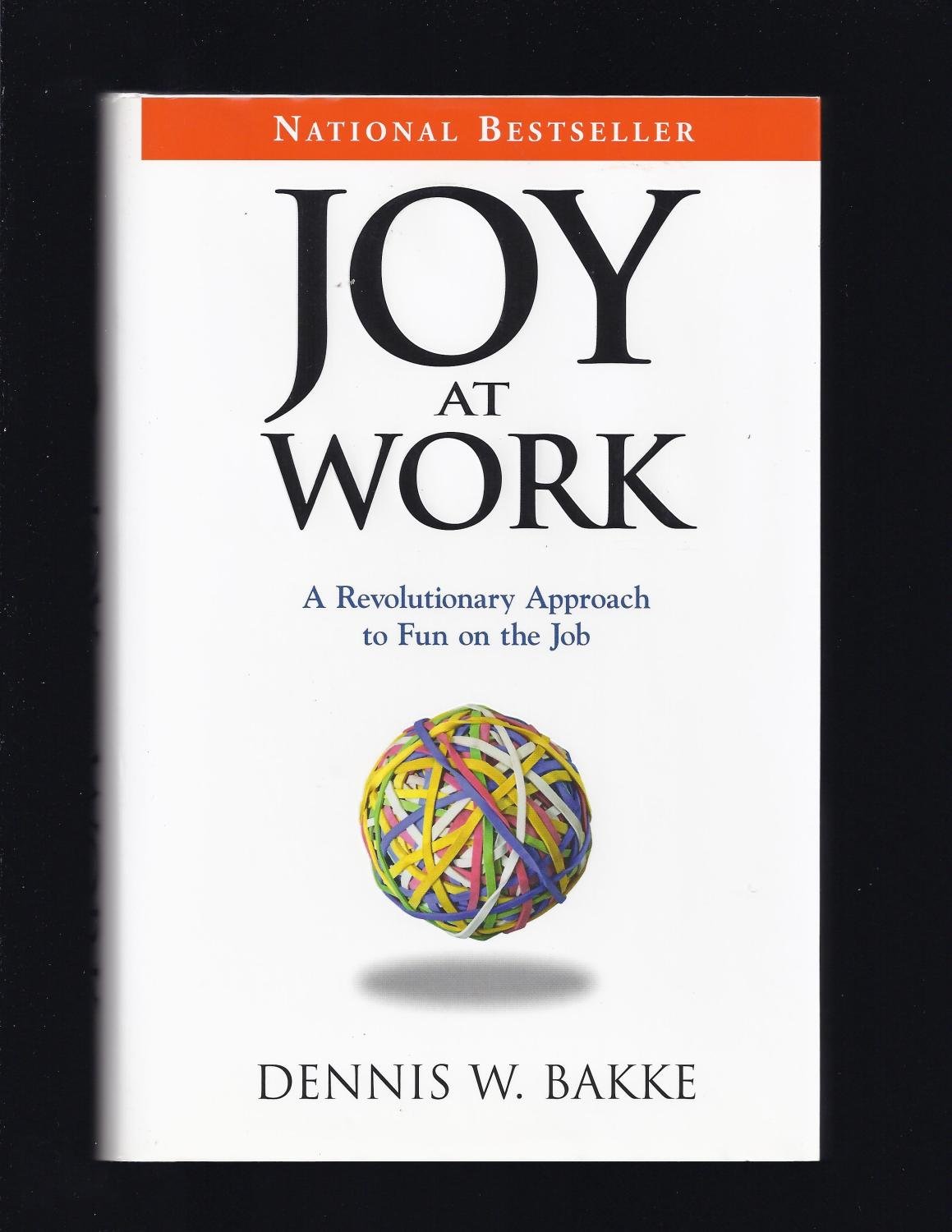 Joy At Work: A Revolutionary Approach To Fun On The Job: Bakke, Dennis ...
