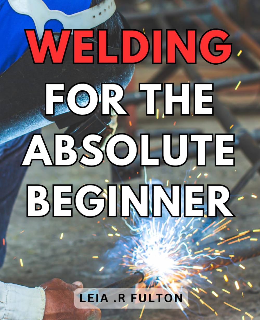 Amazon.com: Welding For The Absolute Beginner: Unlock the Secrets of ...