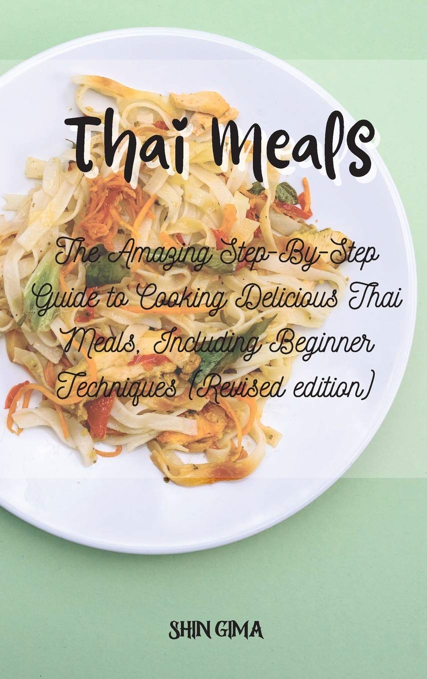 Thai Meals: The Amazing Step-By-Step Guide to Cooking Delicious Thai ...