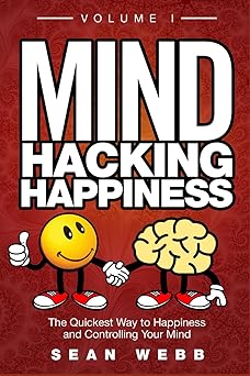 Mind Hacking Happiness Volume I: The Quickest Way to Happiness and ...