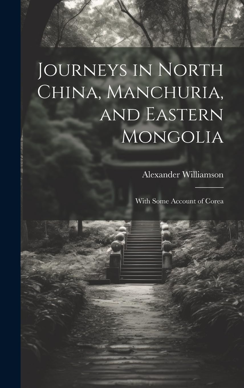 Journeys in North China, Manchuria, and Eastern Mongolia: With Some ...