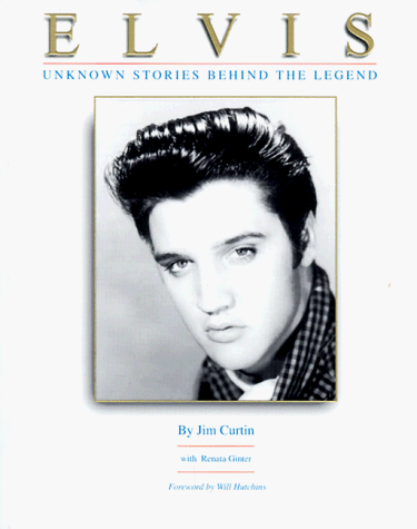 Elvis: Unknown Stories Behind the Legend : Curtin, Jim, Ginter, Renata ...