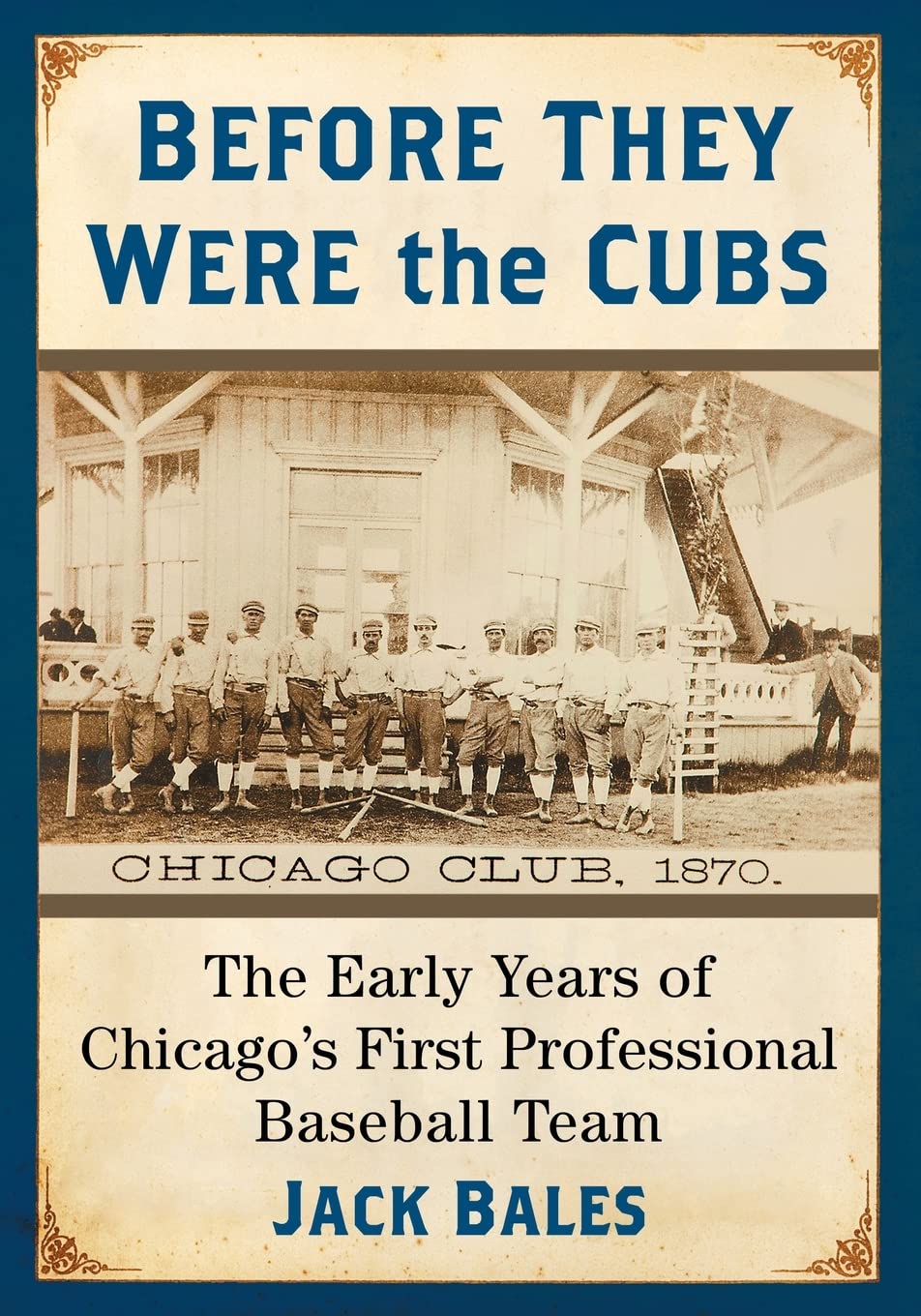 Before They Were the Cubs: The Early Years of Chicago's First ...