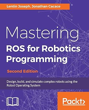 Mastering ROS for Robotics Programming: Design, build, and simulate complex robots using the ...