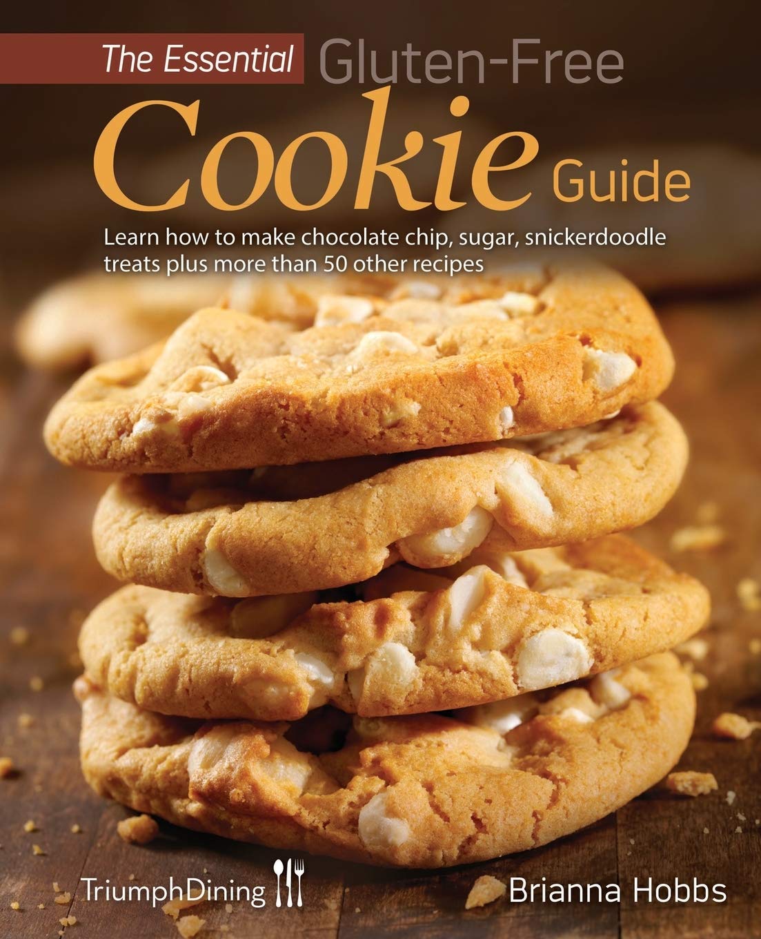 The Essential Gluten-Free Cookie Guide: Hobbs, Brianna, Triumph Dining ...