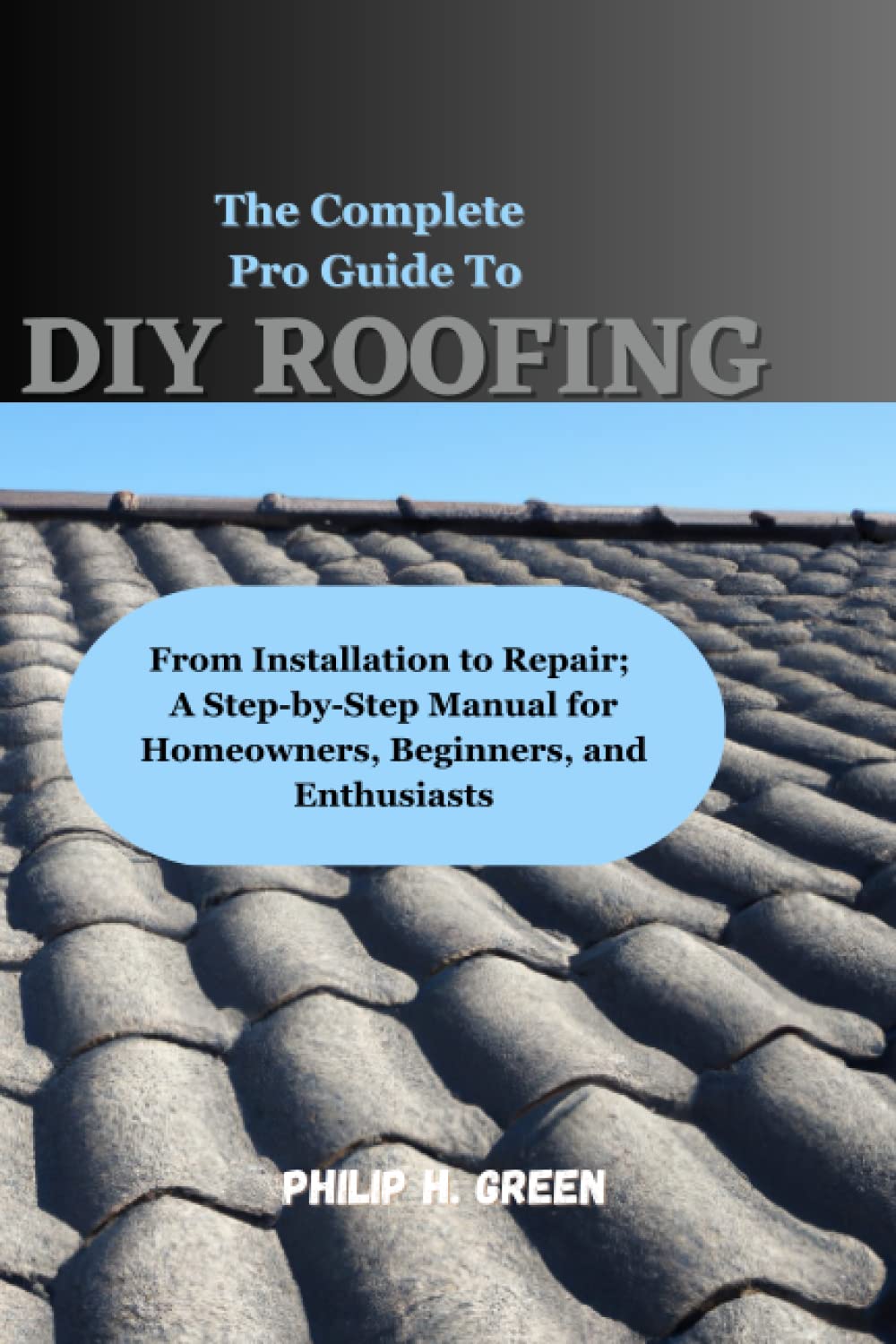 The Complete Pro Guide to DIY Roofing: From Installation to Repair; A ...