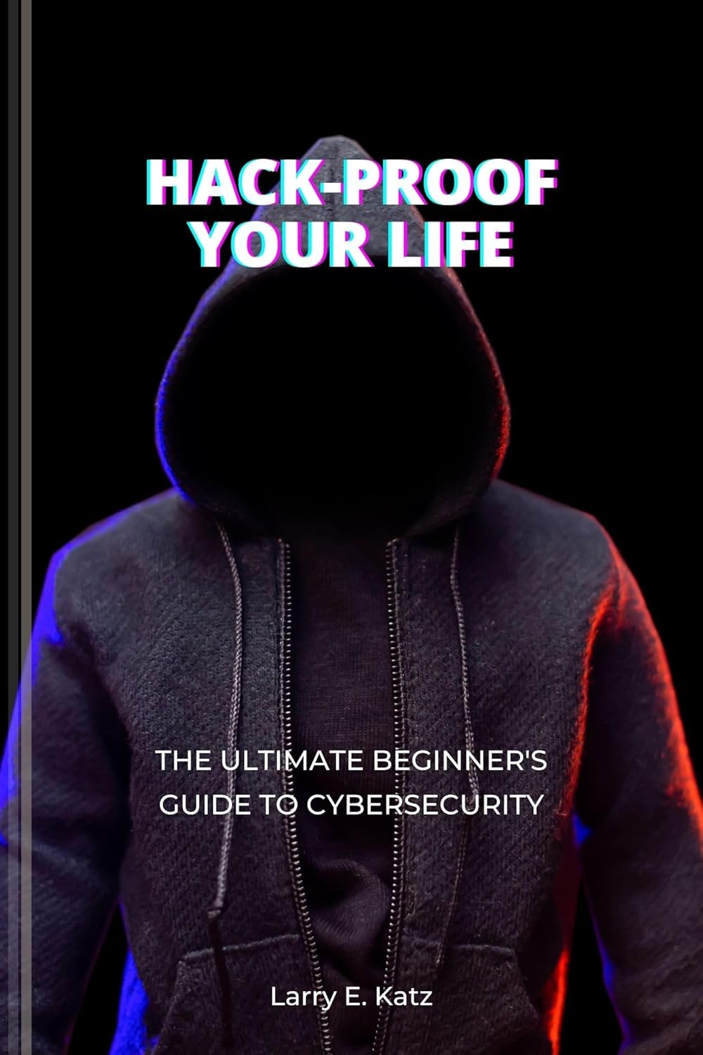 Hack-Proof Your Life: The Ultimate Beginner's Guide to Cybersecurity ...