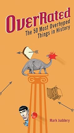 Overrated: The 50 Most Overhyped Things in History: Juddery, Mark ...