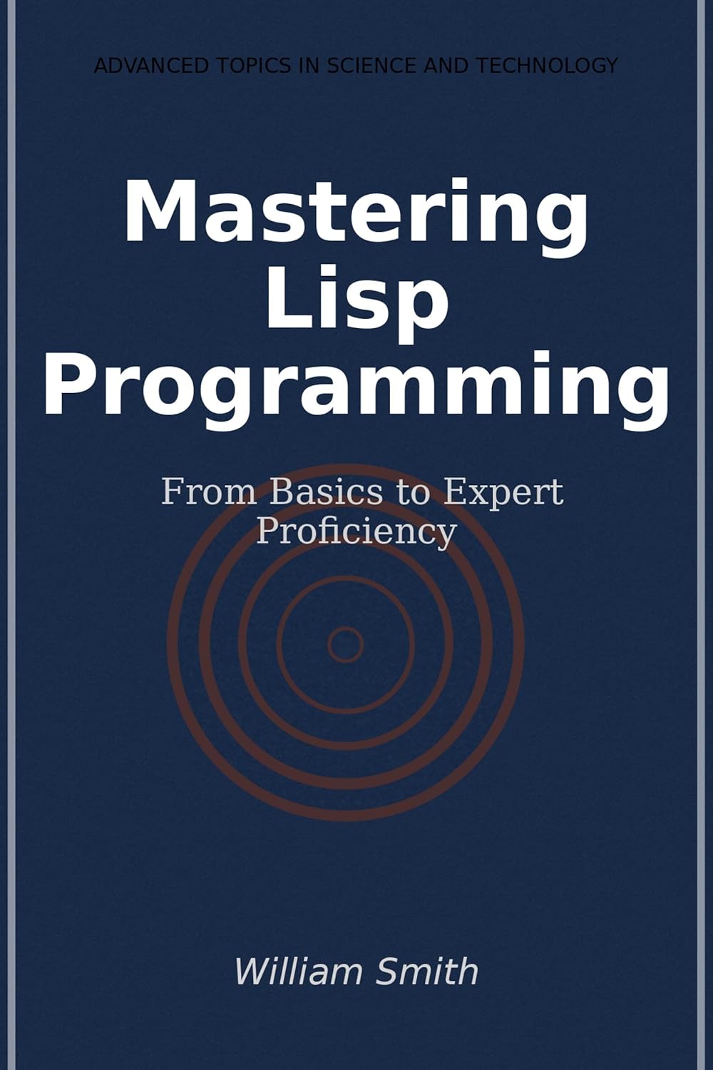 Amazon.com: Mastering Lisp Programming: From Basics to Expert Proficiency eBook : Smith, William ...