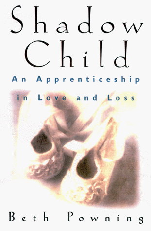 Shadow Child: An Apprenticeship in Love and Loss: Powning, Beth ...