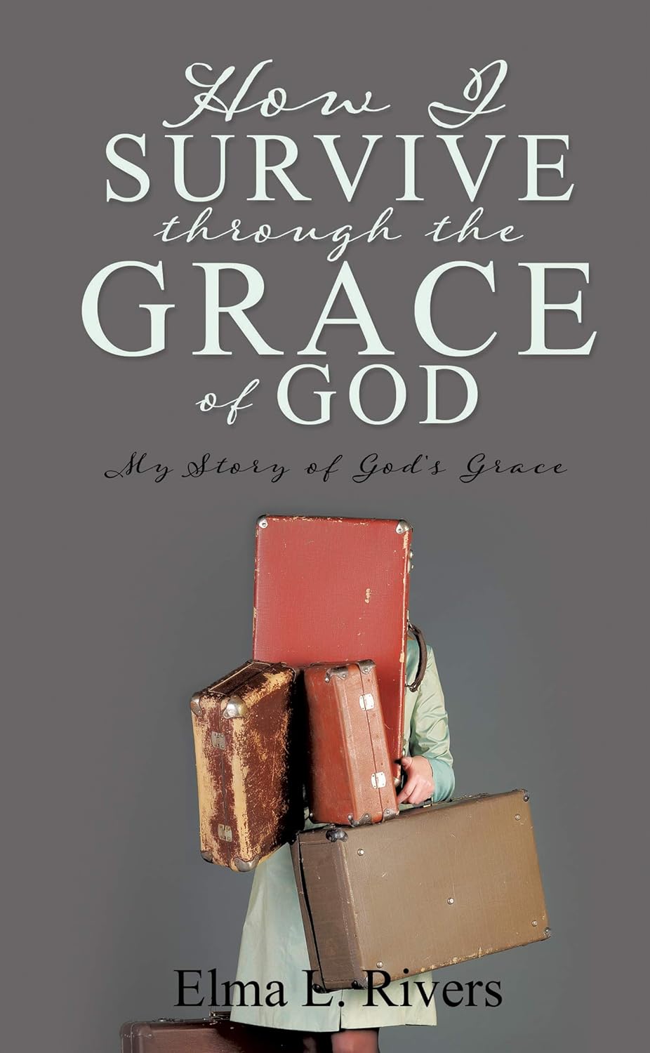 How I Survive Through the Grace of God: My Story of God's Grace ...