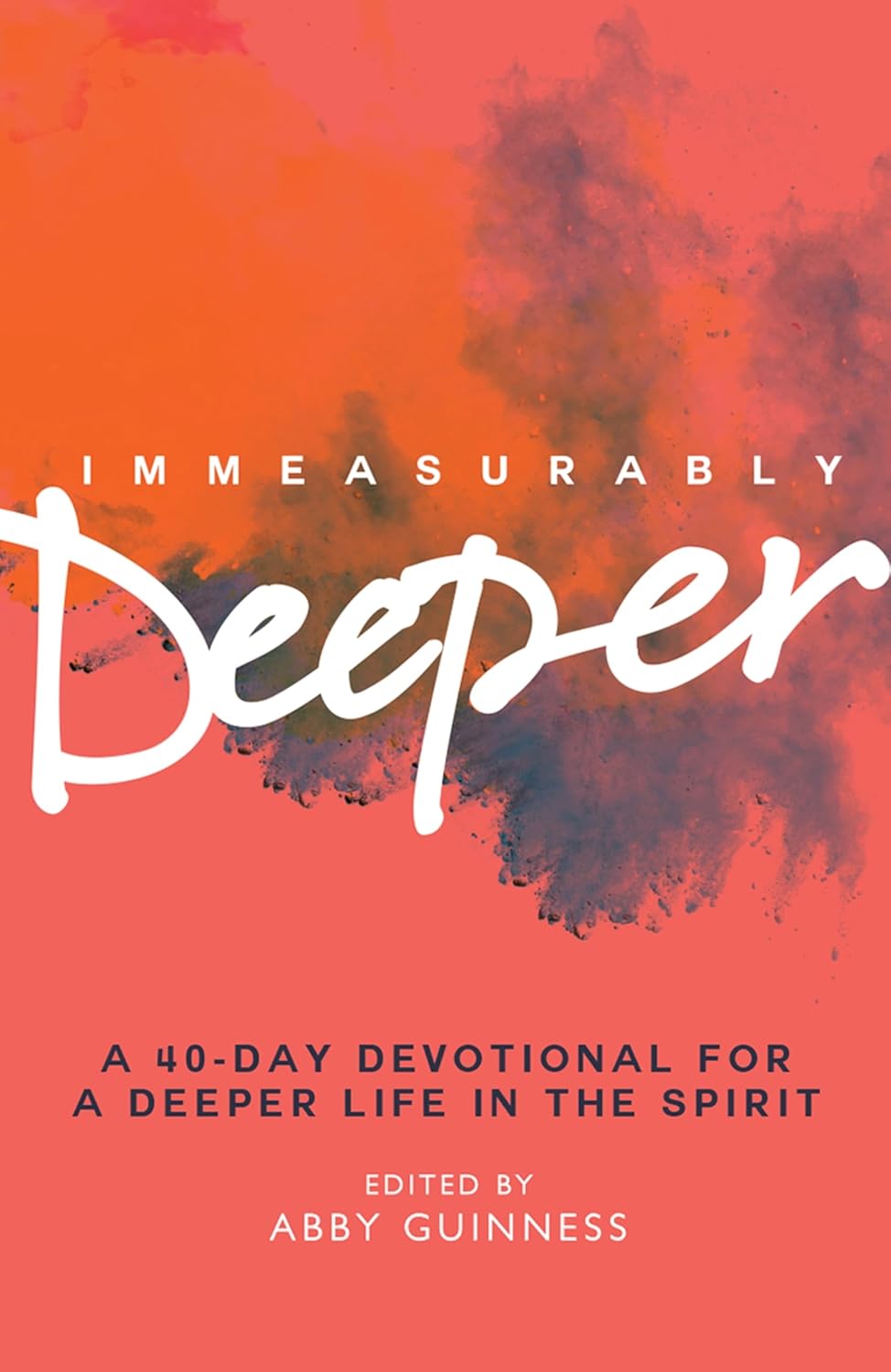 Immeasurably Deeper: A 40-day devotional for a deeper life in the ...
