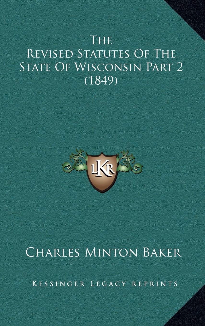 The Revised Statutes Of The State Of Wisconsin Part 2 (1849): Baker ...