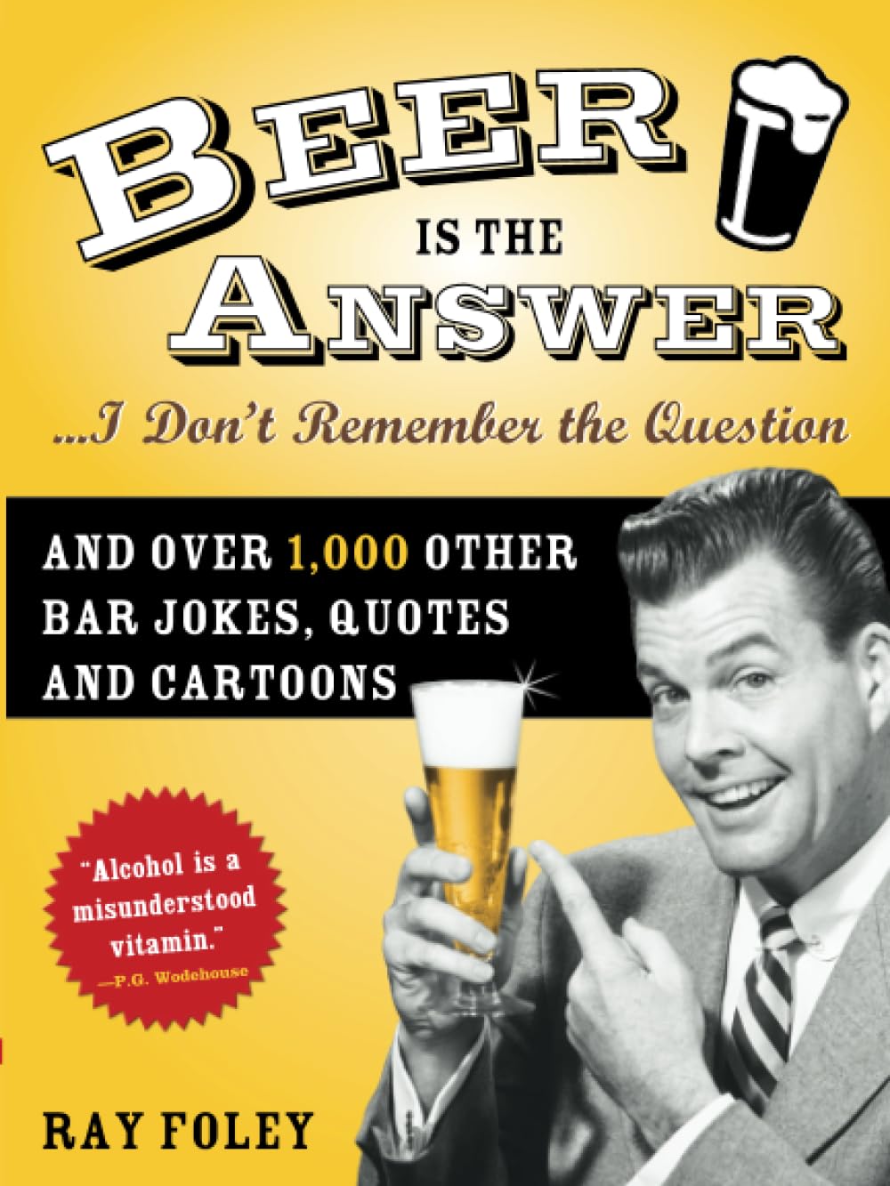 Beer is the Answer...I Don't Remember the Question: And Over 1,000 ...