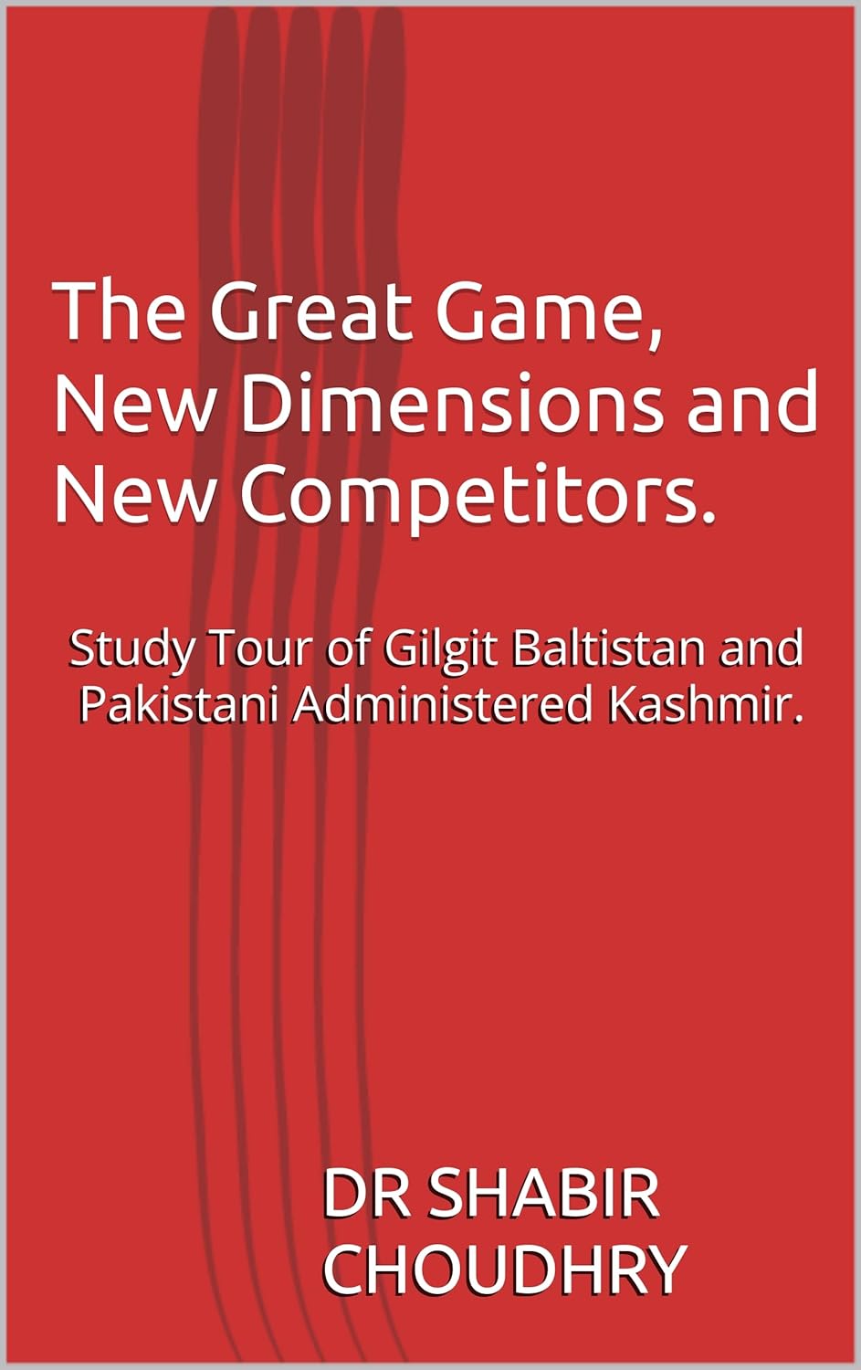The Great Game, New Dimensions and New Competitors.: Study Tour of Gilgit Baltistan and ...