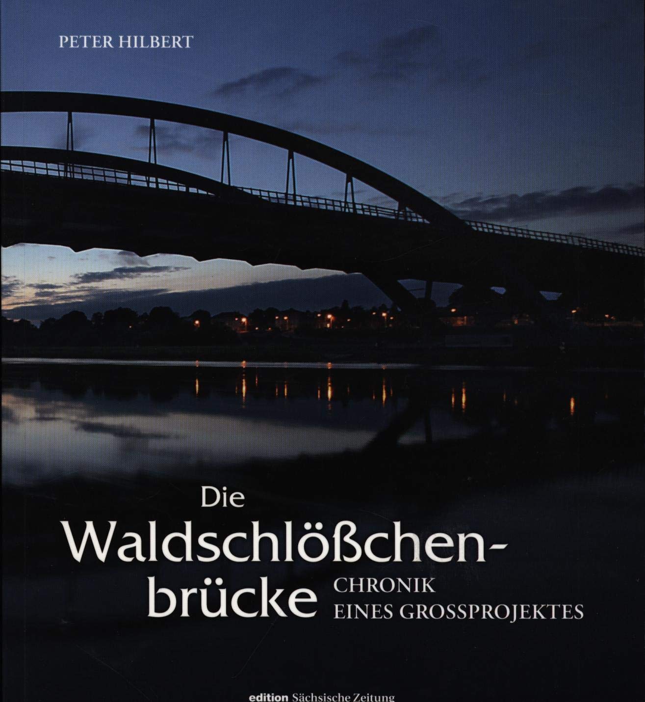 Die Waldschlößchenbrücke: Chronik eines Großprojektes : Hilbert, Peter ...