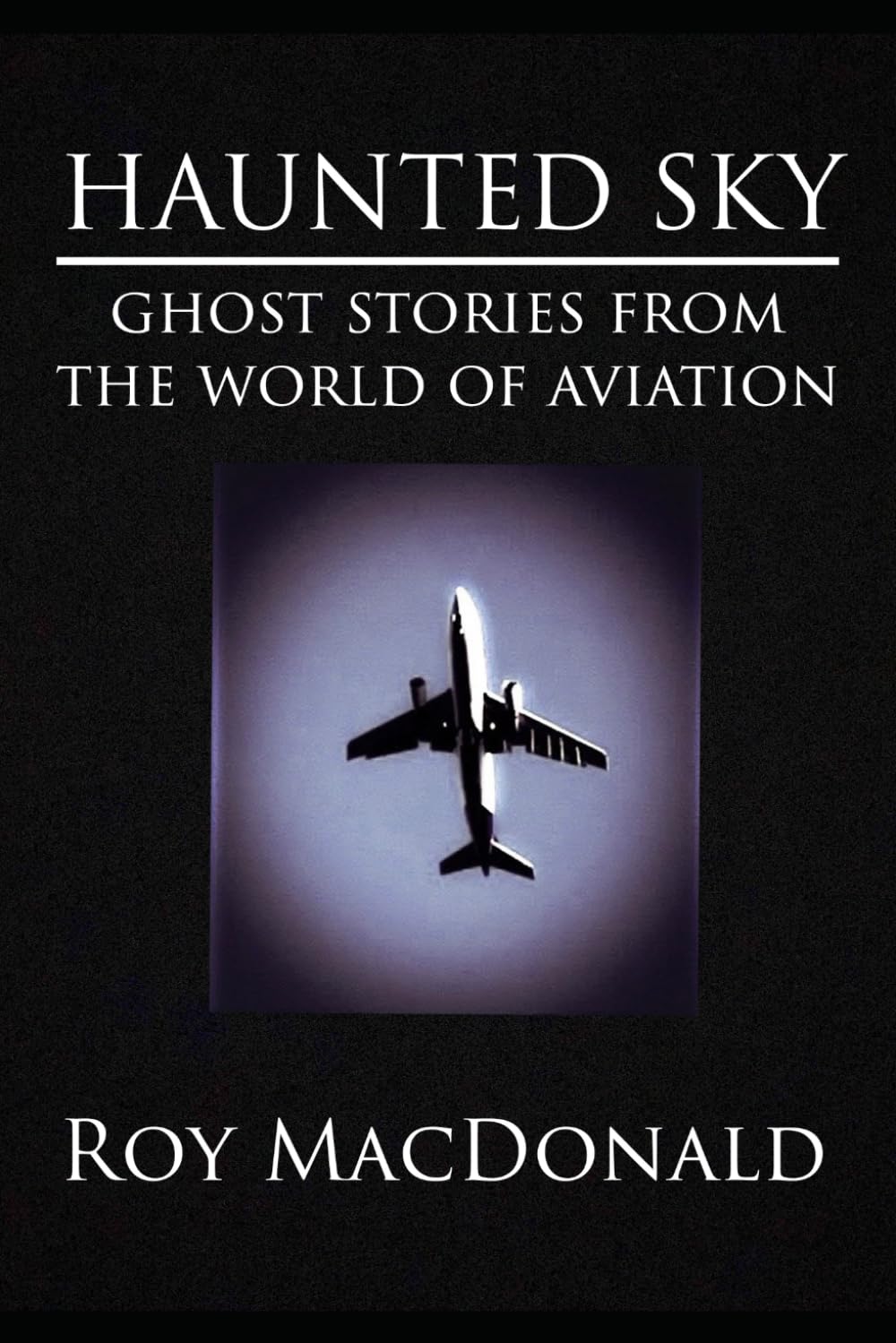 Haunted Sky: Ghost Stories From The World of Aviation: MacDonald, Roy ...