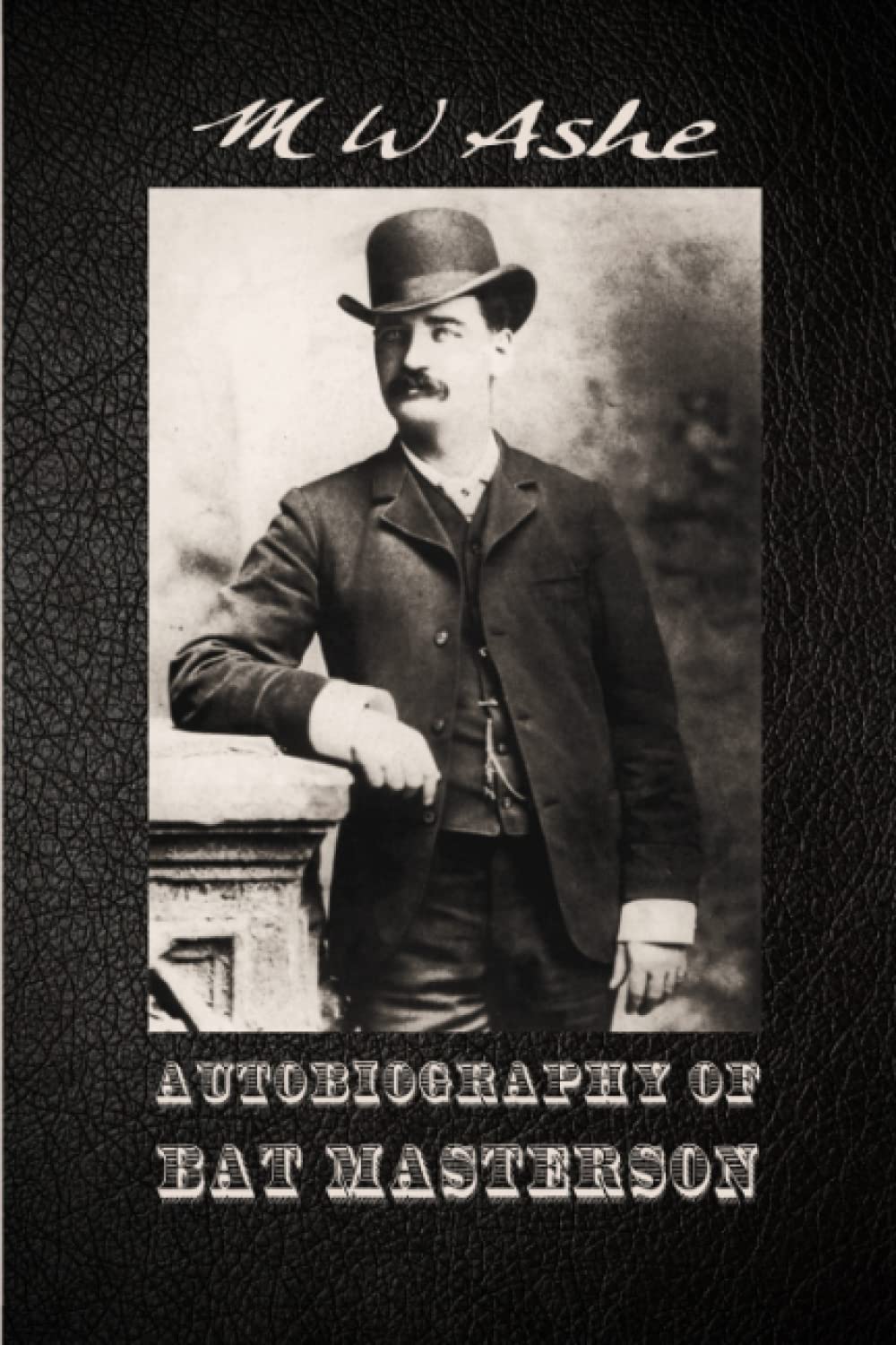 Autobiography of Bat Masterson: Ashe, M W: 9781734781403: Amazon.com: Books