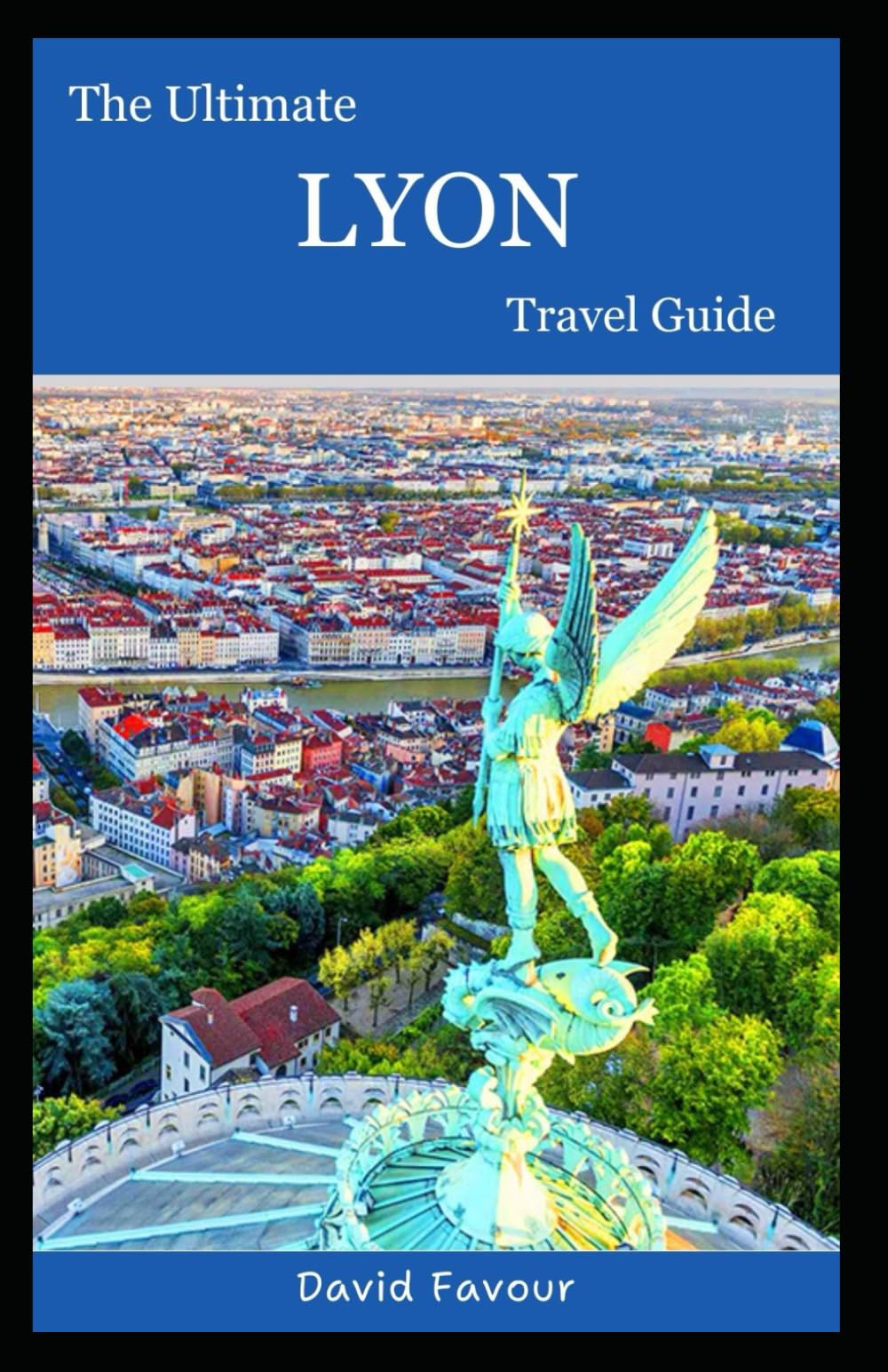 The Ultimate Lyon Travel Guide : Favour, David: Amazon.co.uk: Books