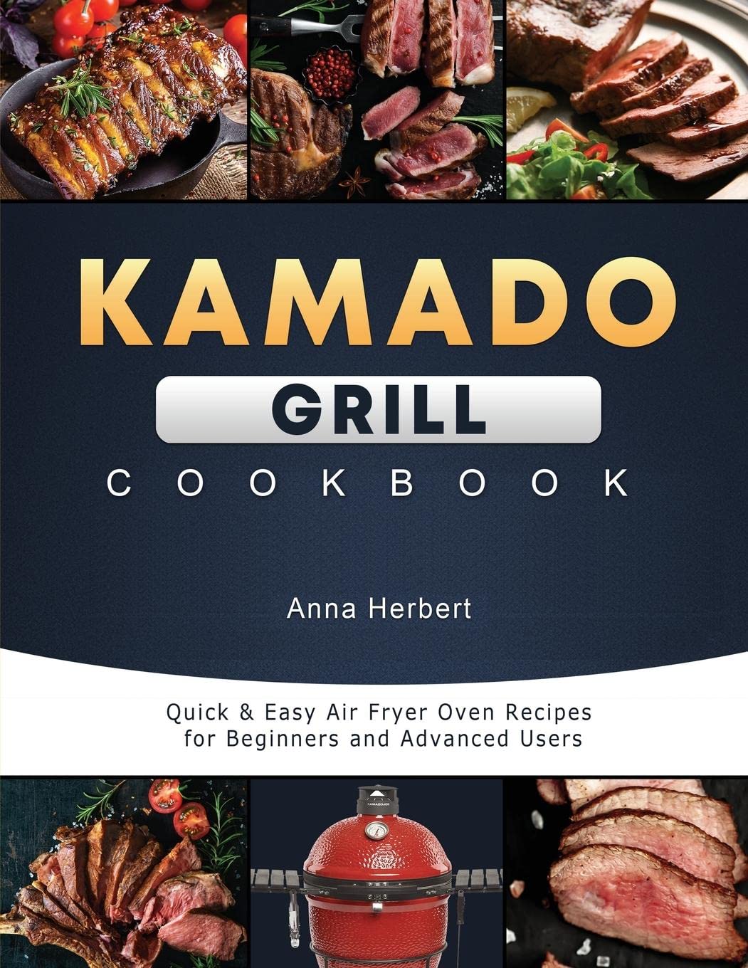 Kamado Grill Cookbook: Ultimate and Delicious Recipes for Grilling ...