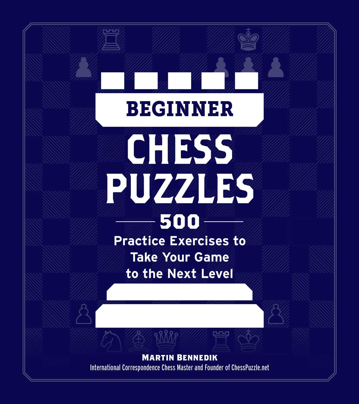 Beginner Chess Puzzles: 500 Practice Exercises to Take Your Game to the ...