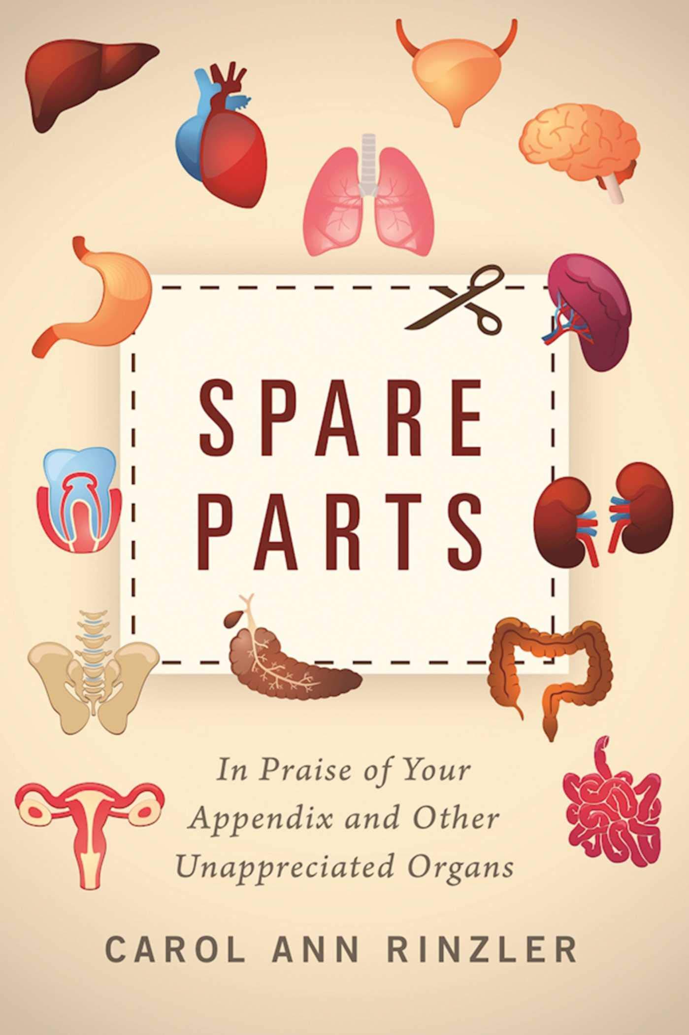 Spare Parts: In Praise of Your Appendix and Other Unappreciated Organs ...