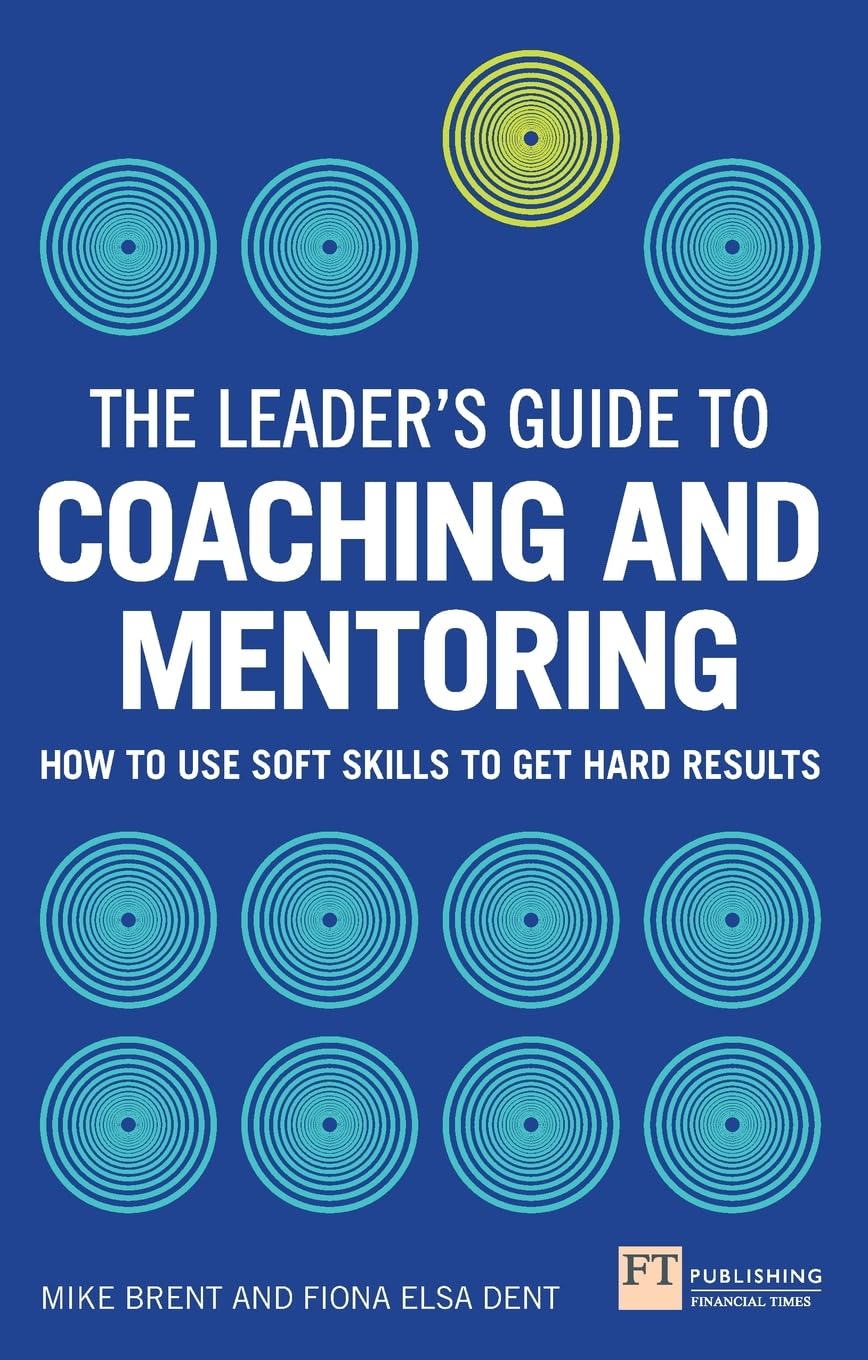 Leader's Guide to Coaching and Mentoring, The: How to Use Soft Skills ...