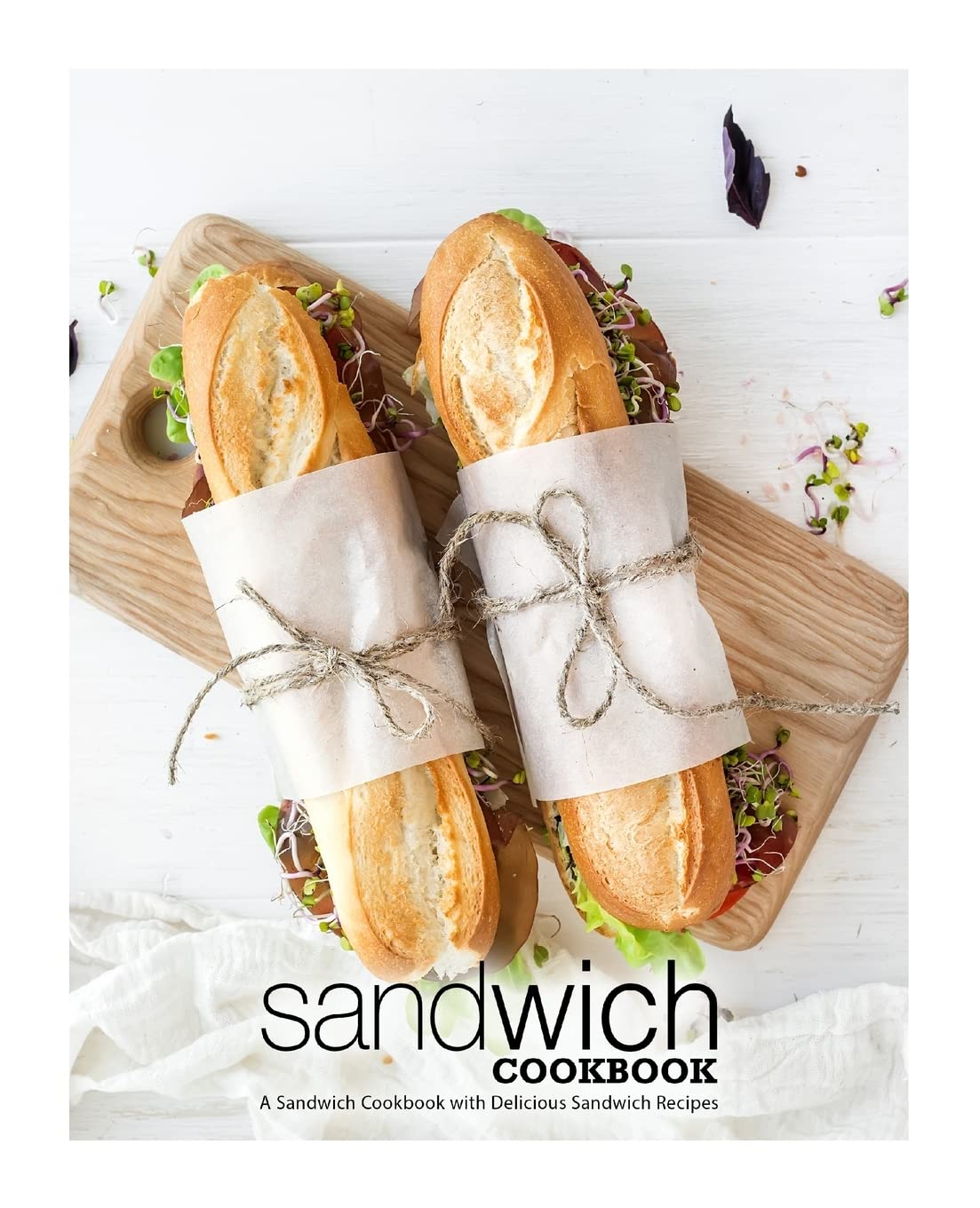 Sandwich Cookbook: A Sandwich Cookbook with Delicious Sandwich Recipes ...