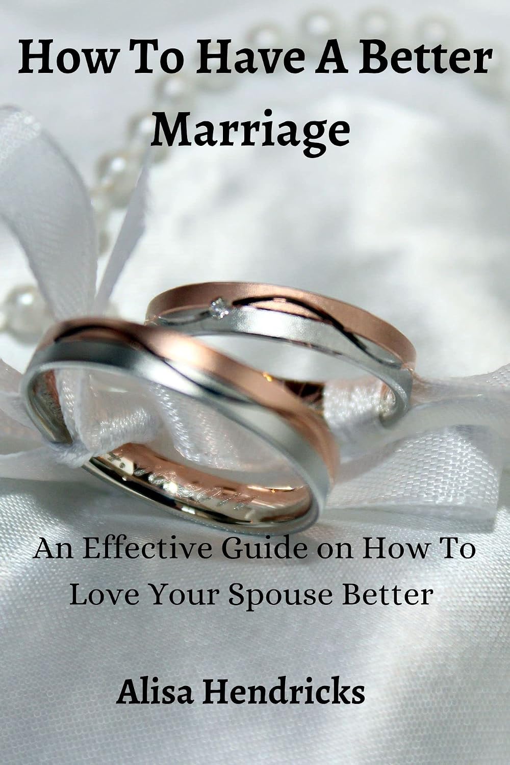 How To Have A Better Marriage : An Effective Guide On How To Love Your ...
