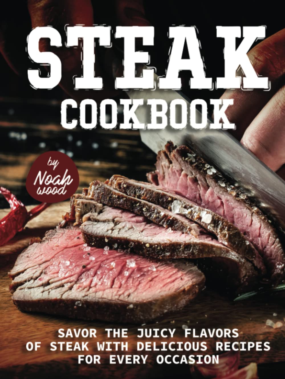 Steak Cookbook: Savor the Juicy Flavors of Steak with Delicious Recipes ...